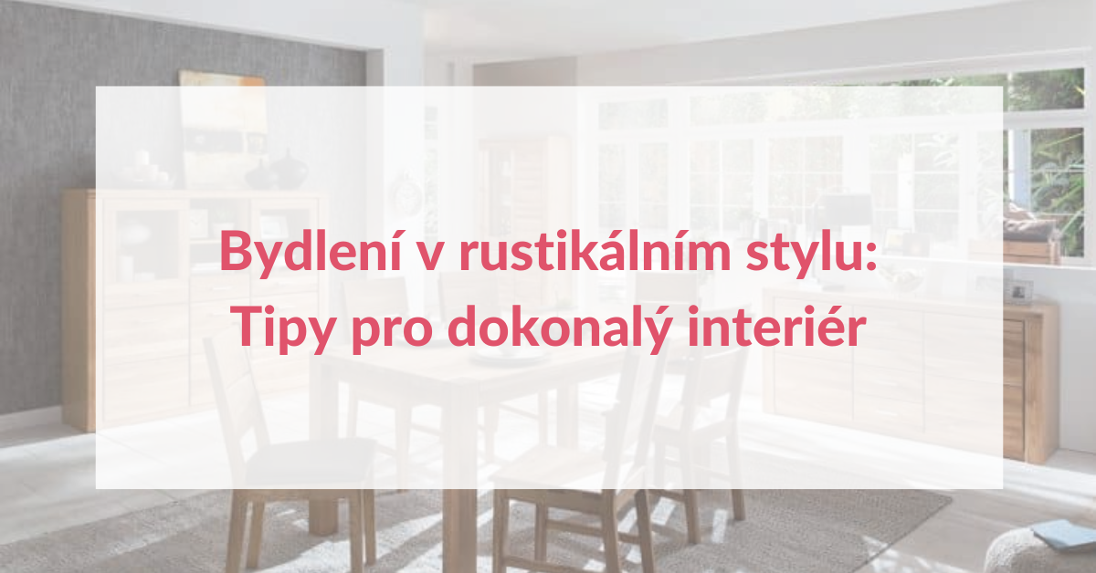 Bydlení v rustikálním stylu: Tipy pro dokonalý interiér