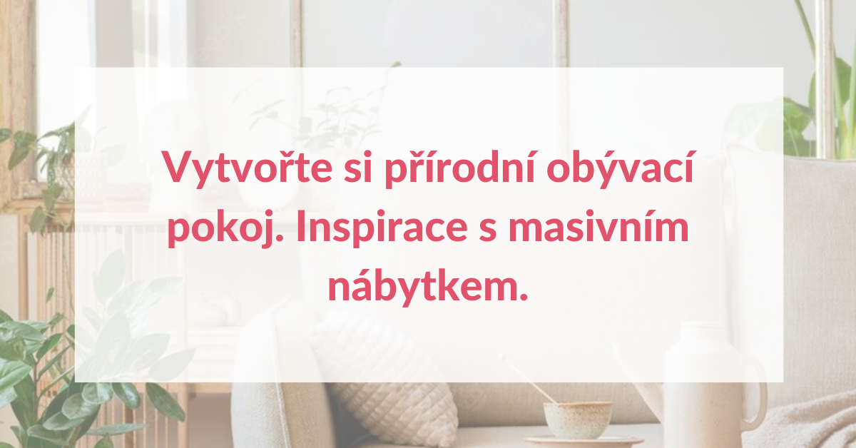 Vytvořte si přírodní obývací pokoj. Inspirace s masivním nábytkem.
